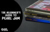 The Beginner's Guide to Pearl Jam & Getting into Them